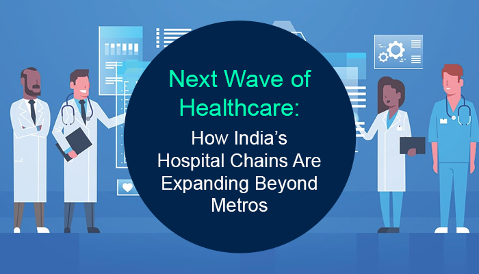 Next Wave of Healthcare: How India’s Hospital Chains Are Expanding ...